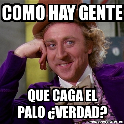Meme Willy Wonka - como hay gente que caga el palo Â¿verdad? - 20568019