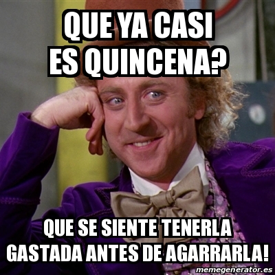 Meme Willy Wonka - QUE ya casi es quincena? que se siente tenerla ...
