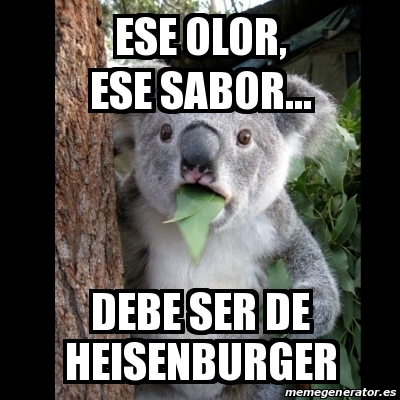 Meme Koala - ESE OLOR, ESE SABOR... DEBE SER DE HEISENBURGER - 20569153