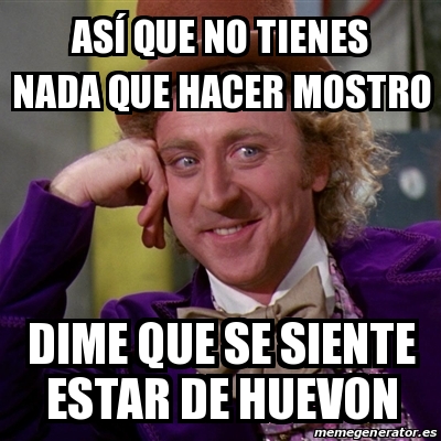 Meme Willy Wonka - AsÃ­ que no tienes nada que hacer mostro Dime que se ...