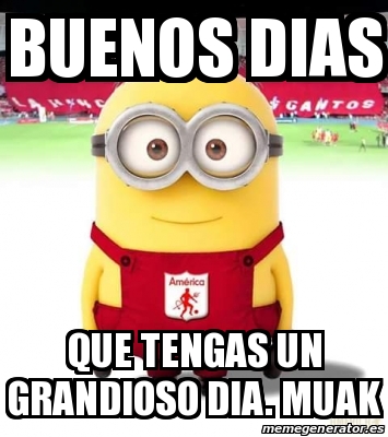 Meme Personalizado - Buenos Dias que tengas un grandioso Dia. muak ...