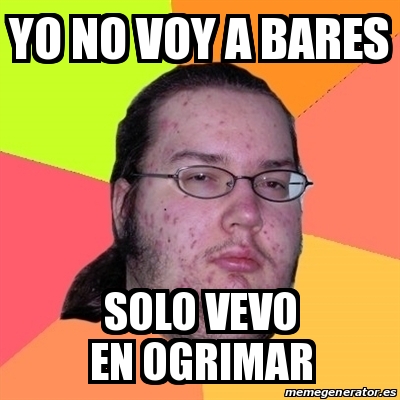 Meme Friki - Yo no voy a bares Solo vevo en Ogrimar - 20572287