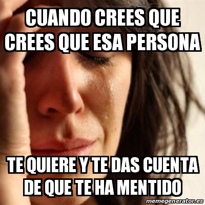 Meme Problems - cuando crees que crees que esa persona te quiere y te ...