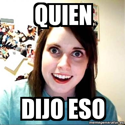 Meme Overly Attached Girlfriend - Quien Dijo eso - 20598385