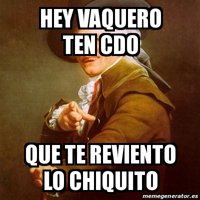 Meme Joseph Ducreux - hey vaquero ten cdo que te reviento lo chiquito ...