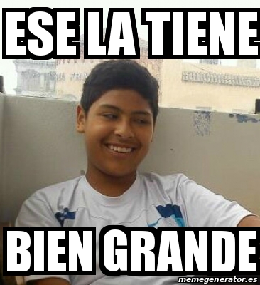 Meme Personalizado - ese la tiene bien grande - 20066890