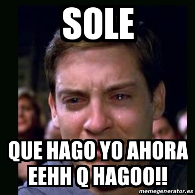 Meme crying peter parker - Sole Que hago yo ahora eehh q hagoo!! - 20067136
