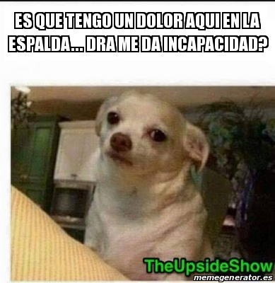 Meme Personalizado - ES QUE TENGO UN DOLOR AQUI EN LA ESPALDA... DRA ME ...