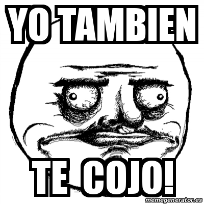 Meme Me Gusta - yo tambien te cojo! - 20611953