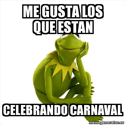 Meme Kermit the frog - me gusta los que estan Celebrando carnaval ...