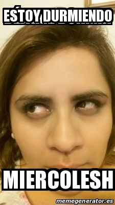 Meme Personalizado - estoy durmiendo miercolesh - 20635731