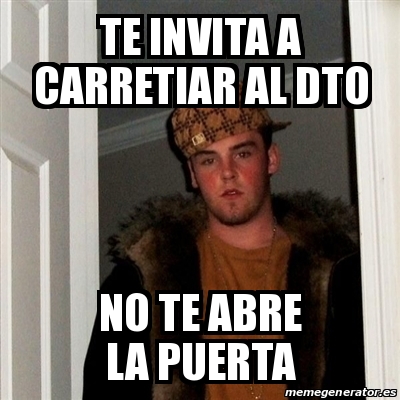 Meme Scumbag Steve - te invita a carretiar al dto no te abre la puerta ...