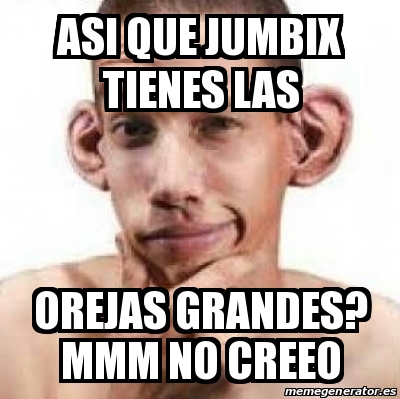 Meme Personalizado - Asi que Jumbix tienes las Orejas grandes? Mmm no ...
