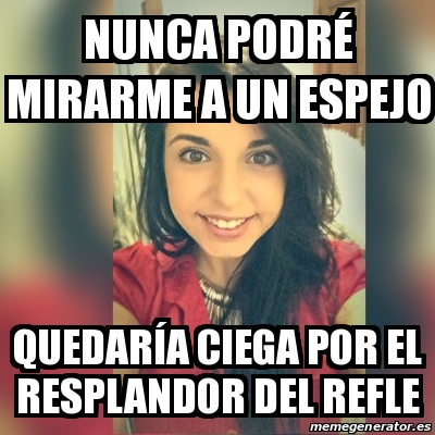 Meme Personalizado - nunca podrÃ© mirarme a un espejo quedarÃ­a ciega ...