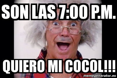 Meme Personalizado - Son las 7:00 p.m. Quiero mi cocol!!! - 20656074