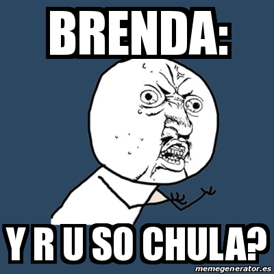 Meme Y U No - BRENDA: Y R U So CHULA? - 20665465