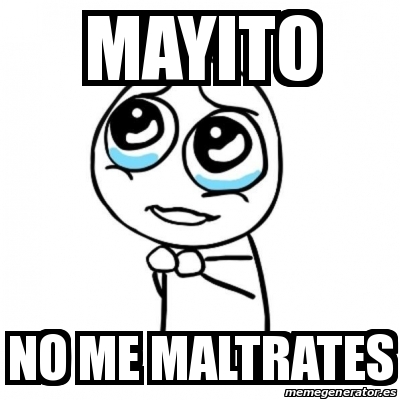 Meme Por favor - MAYITO NO ME MALTRATES - 20673021
