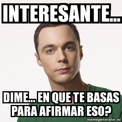 Meme Sheldon Cooper - interesante... dime... en que te basas para ...