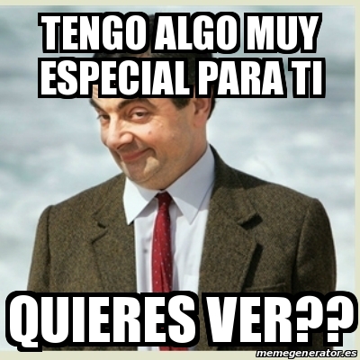 Meme Mr Bean - tengo algo muy especial para ti quieres ver?? - 20678382