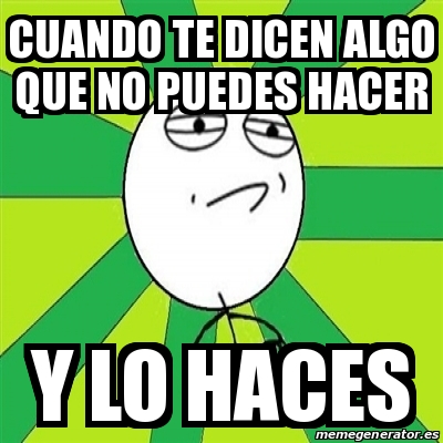 Meme Challenge Accepted - Cuando te dicen algo que no puedes hacer Y lo ...