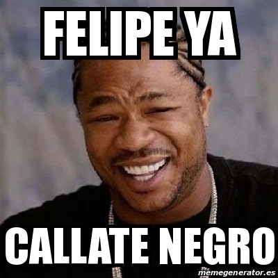 Meme Yo Dawg - Felipe ya Callate negro - 20684384