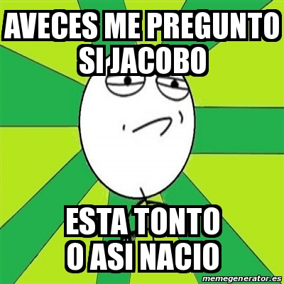 Meme Challenge Accepted - Aveces me pregunto si Jacobo Esta Tonto O Asi ...