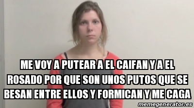 Meme Personalizado - me voy a putear a el caifan y a el rosado por que ...