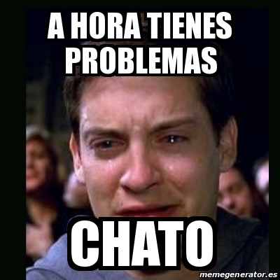 Meme crying peter parker - A hora tienes problemas Chato - 20688569
