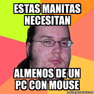 Meme Friki - estas manitas necesitan almenos de un pc con mouse - 20691956