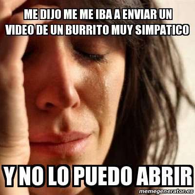 Meme Problems - Me dijo me me iba a enviar un video de un burrito muy ...
