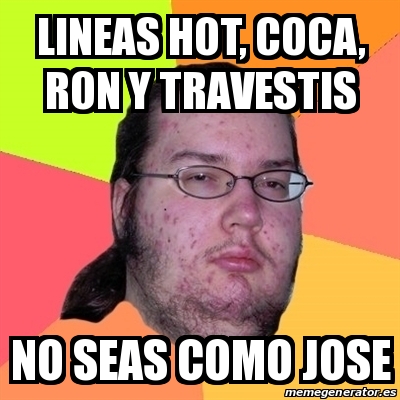 Meme Friki - lineas hot, coca, ron y travestis No seas como jose - 20693551