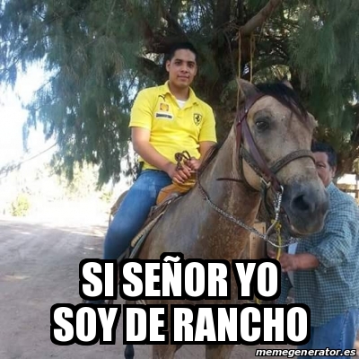 Meme Personalizado - si seÃ±or yo soy de rancho - 20694794