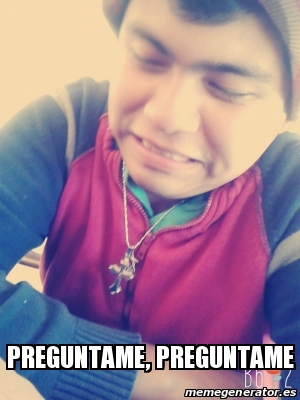Meme Personalizado - preguntame, preguntame - 20698063