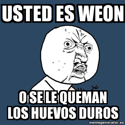 Meme Y U No - USTED ES weon o se le queman los huevos duros - 20074951