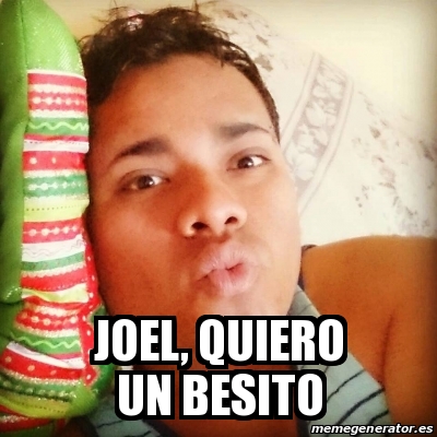 Meme Personalizado - joel, quiero un besito - 20076119