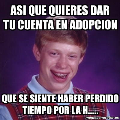 Meme Bad Luck Brian - asi que quieres dar tu cuenta en adopcion que se ...