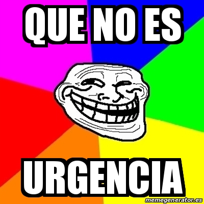 Meme Troll - Que no es URGENCIA - 20077105