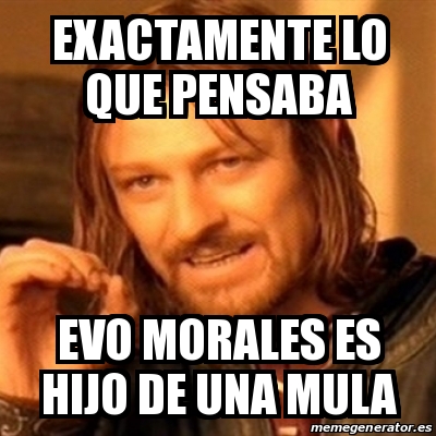 Meme Boromir - exactamente lo que pensaba evo morales es hijo de una ...