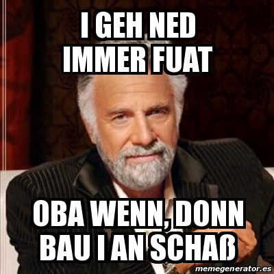 Meme Most interesting man - i geh ned immer fuat oba wenn, donn bau i ...