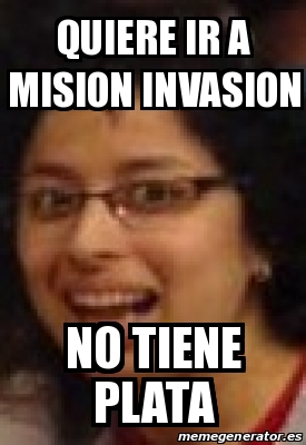 Meme Personalizado - quiere ir a mision invasion no tiene plata - 20079282