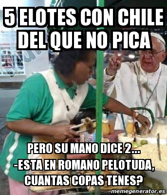 Meme Personalizado - 5 elotes con chile del que no pica pero su mano ...