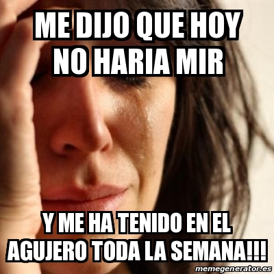 Meme Problems - ME DIJO QUE HOY NO HARIA MIR Y ME HA TENIDO EN EL ...