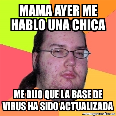 Meme Friki - Mama ayer me hablo una chica me dijo que la base de virus ...