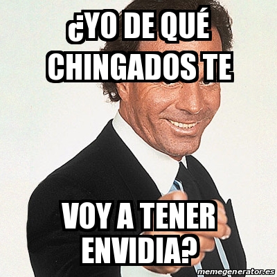Meme Julio Iglesias - Â¿Yo de quÃ© chingados te voy a tener envidia ...