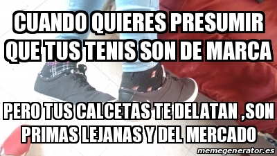 Meme Personalizado - Cuando quieres presumir que tus tenis son de marca ...