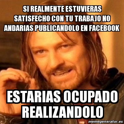 Meme Boromir - si realmente estuvieras satisfecho con tu trabajo no ...