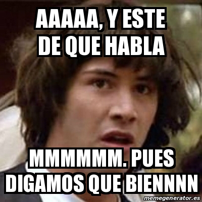 Meme Keanu Reeves - Aaaaa, y este de que habla Mmmmmm. Pues digamos que ...