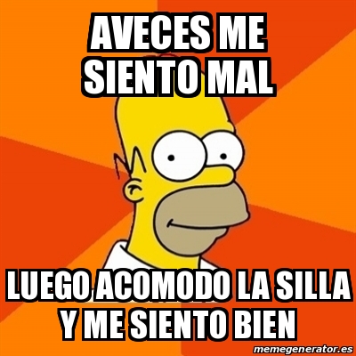 Meme Homer - Aveces me siento mal Luego acomodo la silla y me siento ...