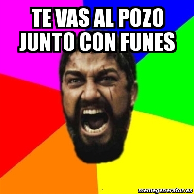 Meme Sparta - TE VAS AL POZO JUNTO CON FUNES - 20729174