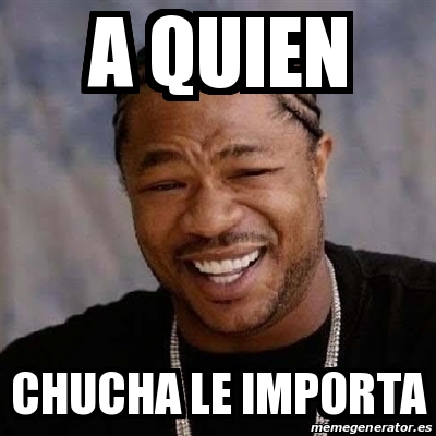Meme Yo Dawg - a quien chucha le importa - 20730054
